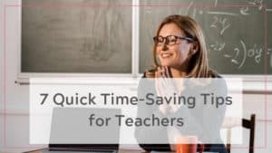 7 Quick Time Saving Tips for Teachers - TEACH SMART with me