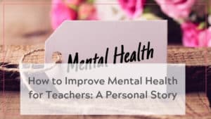 How to Improve Teacher Mental Health: A Personal Story - TEACH SMART ...